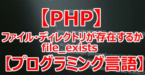 【php】ファイル・ディレクトリが存在するか Fileexists【プログラミング言語】｜関野泰宏