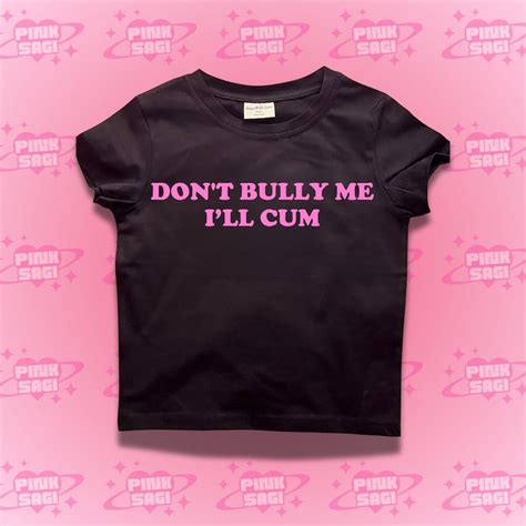 Dont Bully Me Ill Cum Shirt Etsy