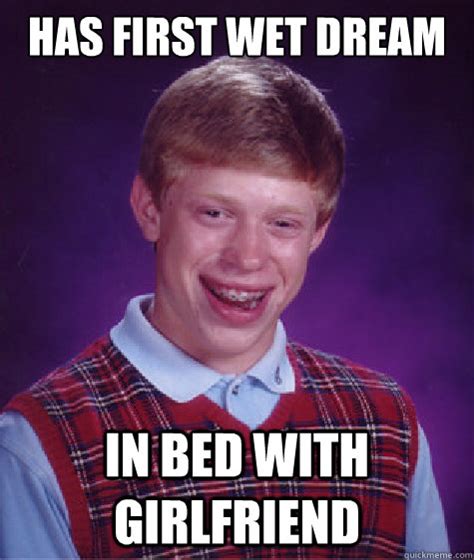 Has First Wet Dream In Bed With Girlfriend Bad Luck Brian Quickmeme