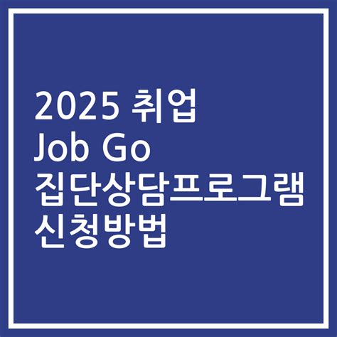 2025 취업 Job Go 집단상담프로그램 신청방법 자격조건부터 혜택까지 총정리 정부정책 지원조아
