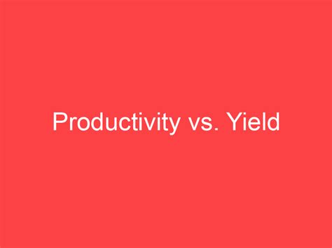 Productivity Vs Yield What S The Difference Main Difference