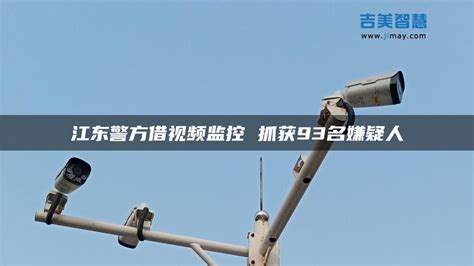 江东警方借视频监控 抓获93名嫌疑人 吉美智慧 安防视频监控平台开发商