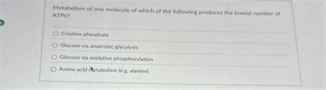 Solved Metabolism of one molecule of which of the following | Chegg.com