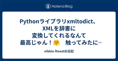 PythonライブラリxmltodictXMLを辞書に変換してくれるなんて最高じゃん 触ってみたに使いこなしtipsを添えて nikkie ftnextの日記