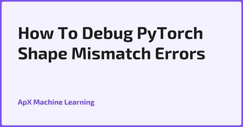 How To Debug Pytorch Shape Mismatch Errors