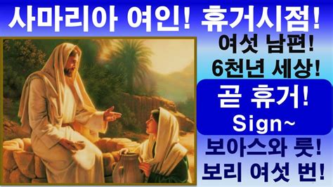💥휴거임박💥휴거시점 추정🎈6️⃣사마리아여인 여섯남편🟣사마리아통과 아픈무릎 성령불바람통과 룻과 보아스 보리 여섯되 결혼 이방교회 휴거암시 사마리아여인 목마름 해결하신 예수님