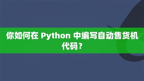你如何在 Python 中编写自动售货机代码 腾讯云开发者社区 腾讯云