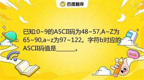 已知0~9的ascii码为48~57a~z为65~90a~z为97~122。字符b对应的ascii码值是。 A 98 B
