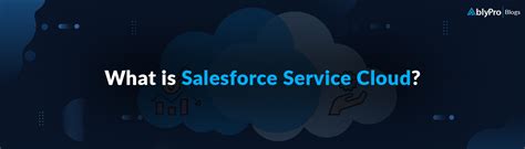 What Is Salesforce Service Cloud And Its Benefits Features And Cost