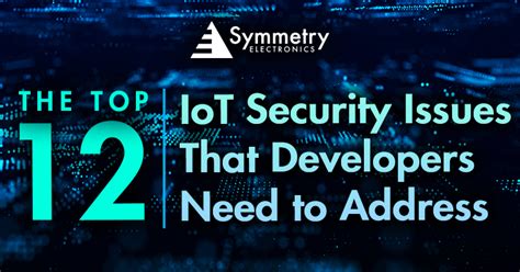 Top 12 Iot Security Issues That Developers Need To Address Symmetry Electronics