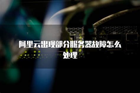 阿里云出现部分服务器故障怎么处理