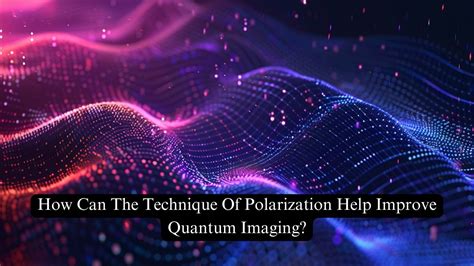 How Can The Technique Of Polarization Help Improve Quantum Imaging