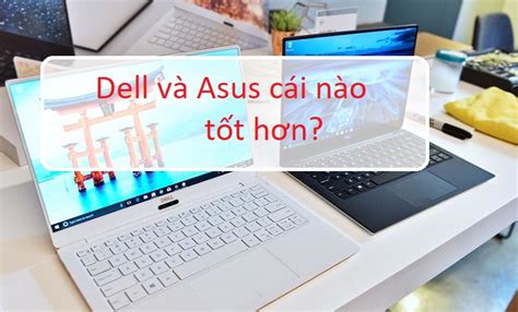So Sánh Laptop Dell Và Asus Nên Chọn Laptop Dell hay Asus