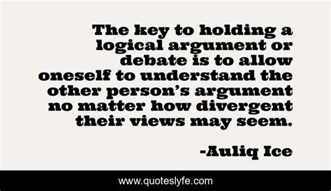 The Key To Holding A Logical Argument Or Debate Is To Allow Oneself To Quote By Auliq Ice