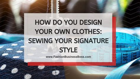 How Do You Design Your Own Clothes Sewing Your Signature Style