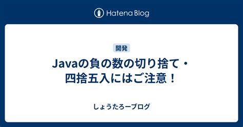 Javaの負の数の切り捨て・四捨五入にはご注意！ しょうたろーブログ