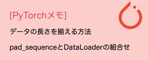 Padsequence Dataloaderとの組み合わせ法 アウトプット雑記