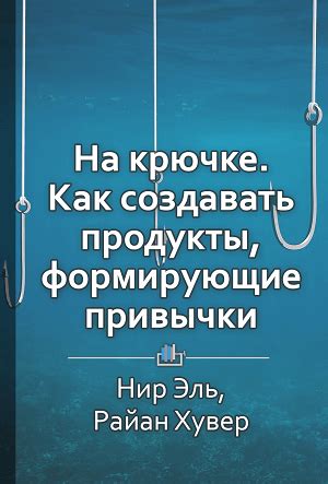 «На крючке. Как создавать продукты, формирующие привычки» Нир Эль ...