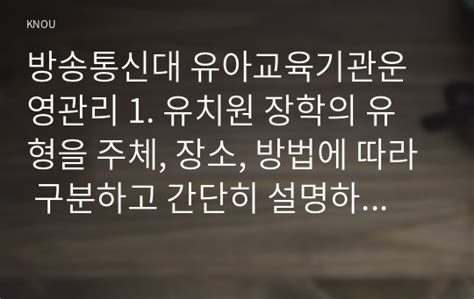 방송통신대 유아교육기관운영관리 1 유치원 장학의 유형을 주체 장소 방법에 따라 구분하고 간단히 설명하시오 2 타학교급과 구별되는 영유아교육기관의 시설설비가 갖추어야