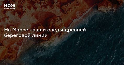 На Марсе нашли следы древней береговой линии — Нож