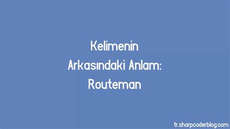 Kelimenin Arkasındaki Anlam Routeman Sharp Coder Blog