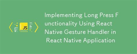 Implementing Long Press Functionality Using React Native Gesture