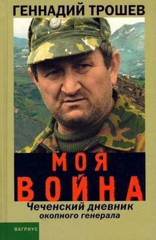 Моя война. Чеченский дневник окопного генерала by Gennadiĭ Troshev ...