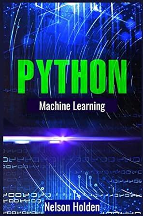 Python Machine Learning: A Complete Guide to Machine Learning and Deep Learning with Python for ...