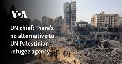 Un Chief Theres No Alternative To Un Palestinian Refugee Agency