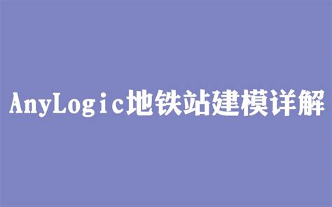 【anylogic自制教程】全网最详细最全 地铁站建模教程 行人仿真 数据输出 哔哩哔哩
