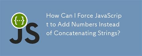如何強制 Javascript 添加數字而不是連接字串? Js教程 Php中文網 如何強制 Javascript 添加數字而不是連接字串? Js教程 Php中文網