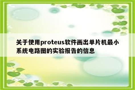 关于使用proteus软件画出单片机最小系统电路图的实验报告的信息 Proteus相关 Proteus8软件proteus软件