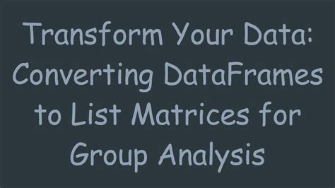 Transform Your Data Converting Dataframes To List Matrices For Group