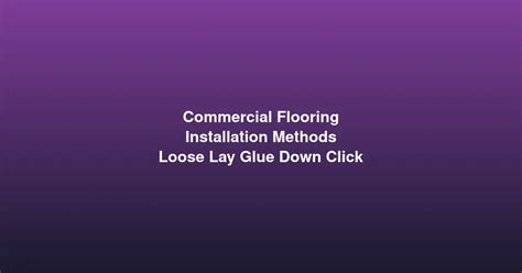 Commercial Flooring Installation Methods Loose Lay Glue Down And Click