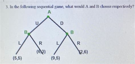 Solved In The Following Sequential Game What Would A And Chegg