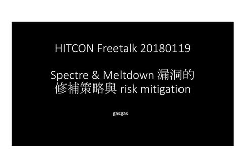 【hitcon Freetalk 2018 Spectre And Meltdown 漏洞的修補策略與 Risk Mitigation】 Ppt