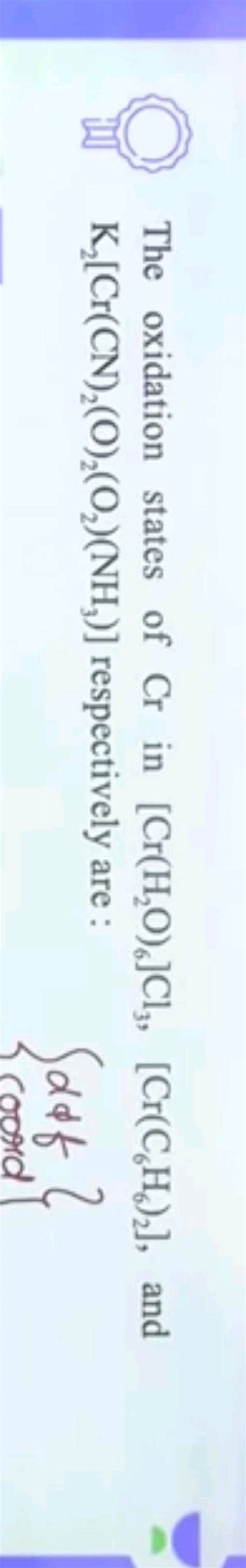 The Oxidation States Of Cr In [cr H2 O 6 ]cl3 [cr C6 H6 2 ] And K2 [cr