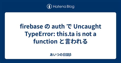 firebase の auth で Uncaught TypeError this ta is not a function と言われる