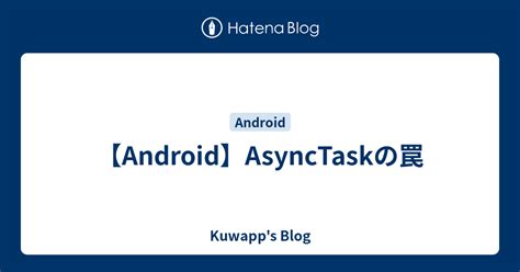 【android】asynctaskの罠 Kuwapps Blog