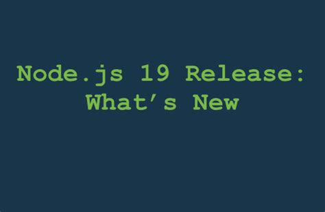 Nodejs 19 đã Phát Hành Các Lập Trình Viên Sẽ Chú ý Những Tính Năng Nào