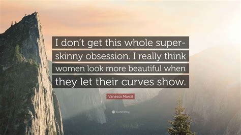 Vanessa Marcil Quote “i Dont Get This Whole Super Skinny Obsession I
