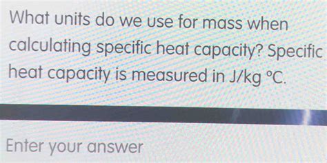 Solved What Units Do We Use For Mass When Calculating Specific Heat Capacity Specific Heat Cap