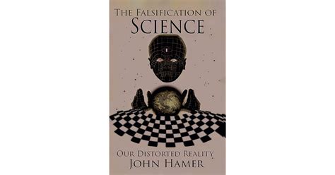 The Falsification Of Science Our Distorted Reality By John Hamer