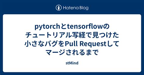 Pytorchとtensorflowのチュートリアル写経で見つけた小さなバグをpull Requestしてマージされるまで Stmind