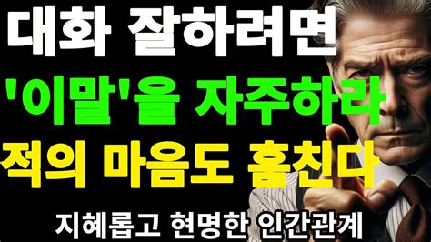 대화 잘하는사람은 이 한마디로 마음을 사로잡는다 말 예쁘게 하는 방법 꼭 연습하세요 지혜롭고 현명한 인간관계 조언 인생 명언 마음 행복
