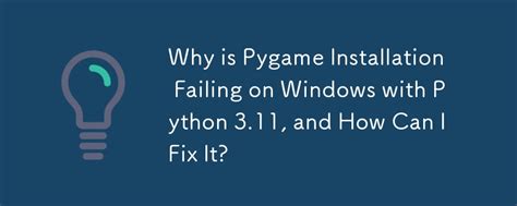 為什麼使用 python 3 11 在 windows 上安裝 pygame 失敗，如何修復？ python教學 php中文網