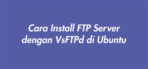 Cara Install Ftp Server Dengan Vsftpd Di Ubuntu • Linux And Open Source