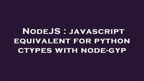 Nodejs Javascript Equivalent For Python Ctypes With Node Gyp Youtube