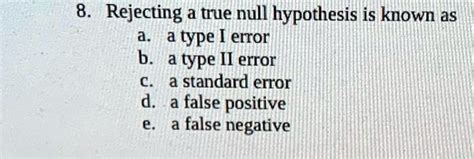 8 Rejecting A True Null Hypothesis Is Known As A A Type I Error B A Type Ii Error C A
