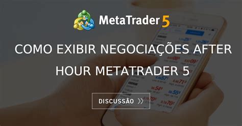 como exibir negociações after hour metatrader 5 geral fórum de